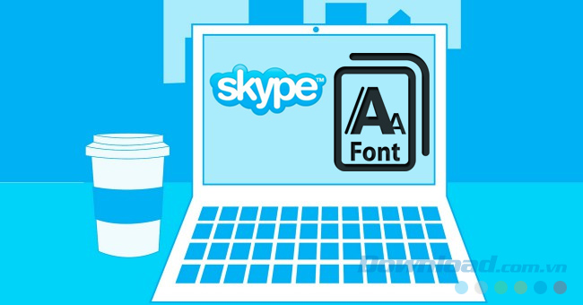 Hướng dẫn thay đổi font chữ trên Skype - Tùy biến giao diện Skype