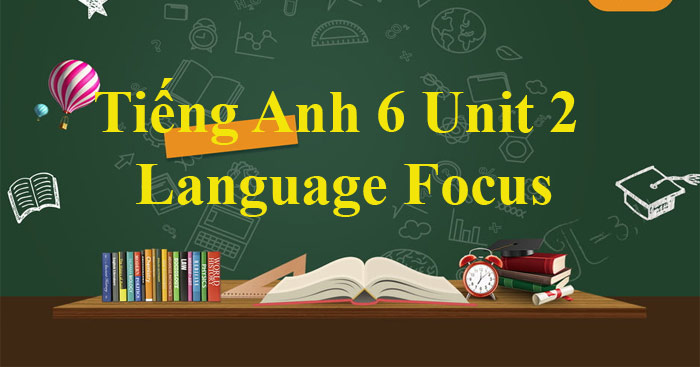 Unit 2 Lớp 6 Language Focus trang 20, 21 - Explorer English