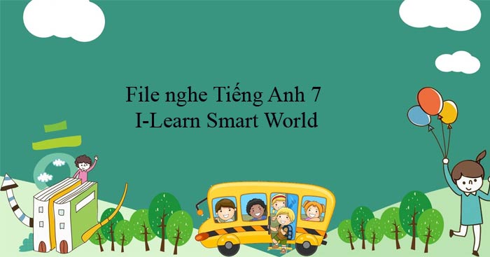 File nghe Tiếng Anh 7 I-Learn Smart World (Cả năm)