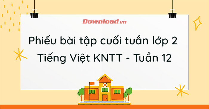Phiếu bài tập cuối tuần lớp 2 môn Tiếng Việt KNTT - Tuần 12 (Cơ bản + Nâng cao)