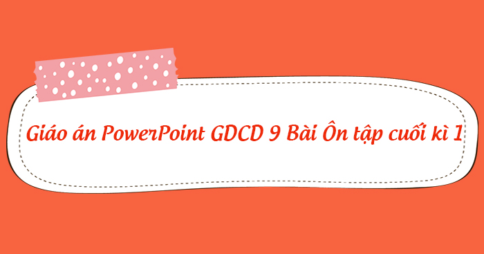 Giáo án GDCD 9 KNTT Bài Ôn tập HK I Word, PPT