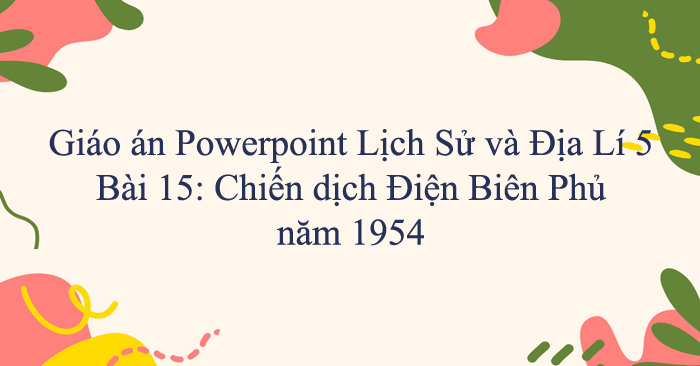 Giáo án Lịch Sử và Địa Lí 5 Bài 15: Chiến dịch Điện Biên Phủ năm 1954 ...