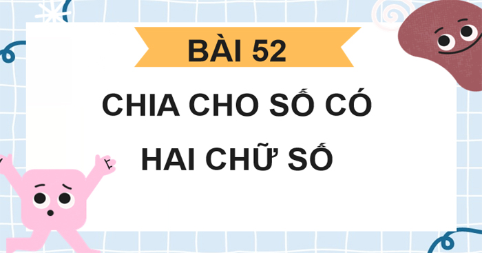 Giáo án Toán 4 Bài 52: Chia cho số có hai chữ số (PPT + Word + Bài tập)