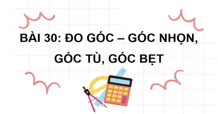 Giáo án Toán 4 Bài 30: Đo góc – Góc nhọn, góc tù, góc bẹt (PPT + Word ...
