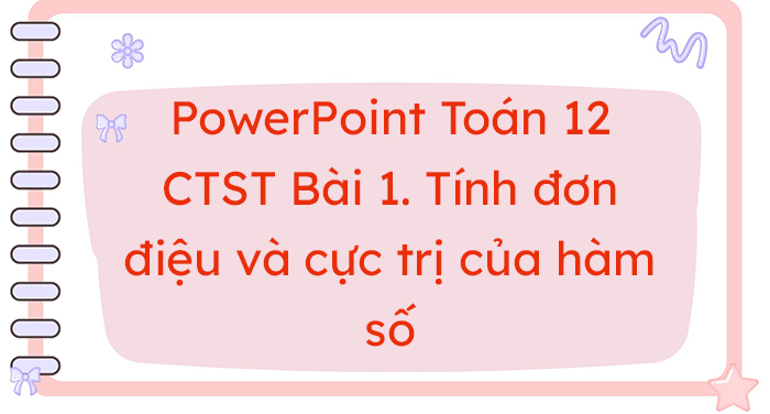 Giáo án Toán 12 CTST Bài Tính đơn điệu và cực trị của hàm số Word, PPT ...