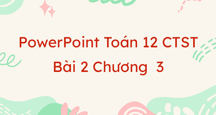 Giáo án Toán 12 CTST Bài 2 Chương 3 Word, PPT, Trắc nghiệm