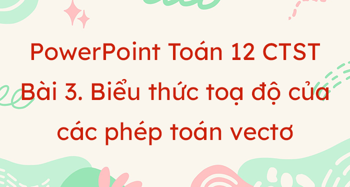 Giáo án Toán 12 CTST Bài 3 Chương 2 Word, PPT, Trắc nghiệm