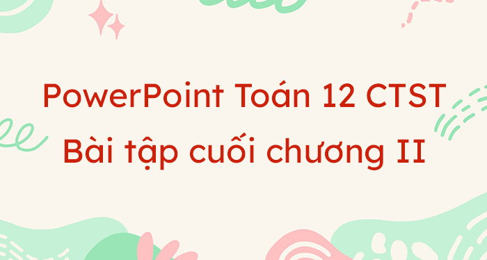 Giáo án Toán 12 CTST Bài tập cuối chương II Word, PPT, Trắc nghiệm