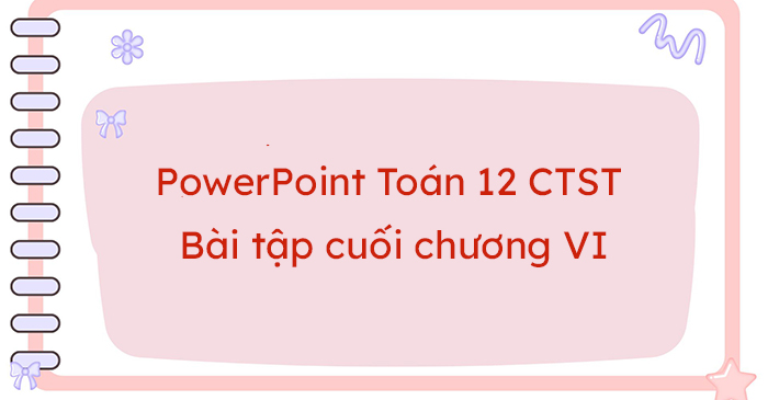 Giáo án Toán 12 CTST Bài tập cuối chương VI Word, PPT, Trắc nghiệm